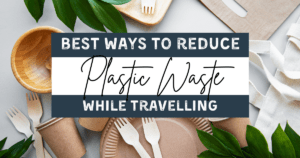 Sustainable Travel: How to Reduce Plastic Waste When Travelling